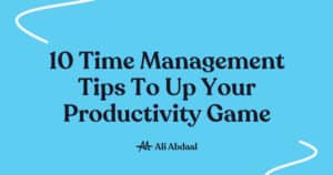 10 time management tips to up your productivity game - Ali Abdaal