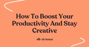 How To Boost Your Productivity and Stay Creative - Ali Abdaal