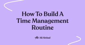 How to build a time management routine - Ali Abdaal