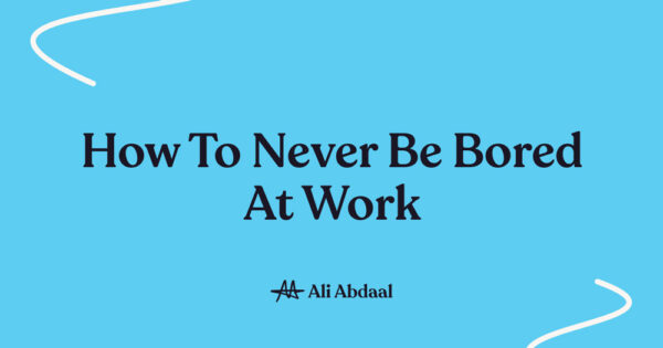 How To Never Be Bored at Work – Ali Abdaal